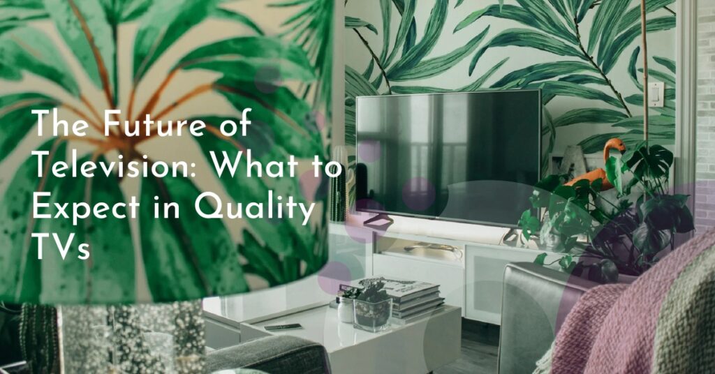 The Future of Television: What to Expect in Quality TVs - visual infinnity